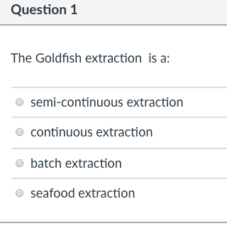 Solved Question 1 The Goldfish extraction is a O | Chegg.com