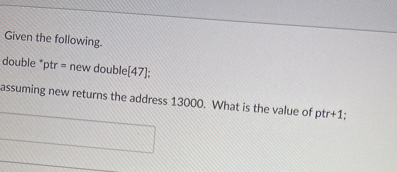 Solved Given the following. double *ptr = new double[47]; | Chegg.com