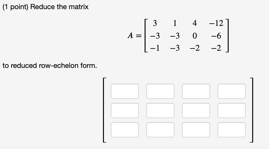 Solved (1 point) Reduce the matrix 3 1 4. -12 A = -3 -3 0 -6 | Chegg.com