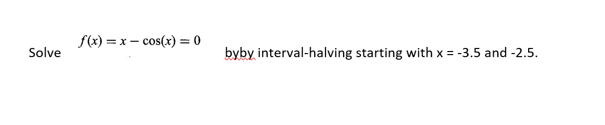 Solved f(x) = x - cos(x) = 0 Solve byby interval-halving | Chegg.com