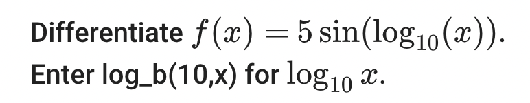 Solved Differentiate f(x)=5sin(log10(x)) Enter log_b (10,x) | Chegg.com