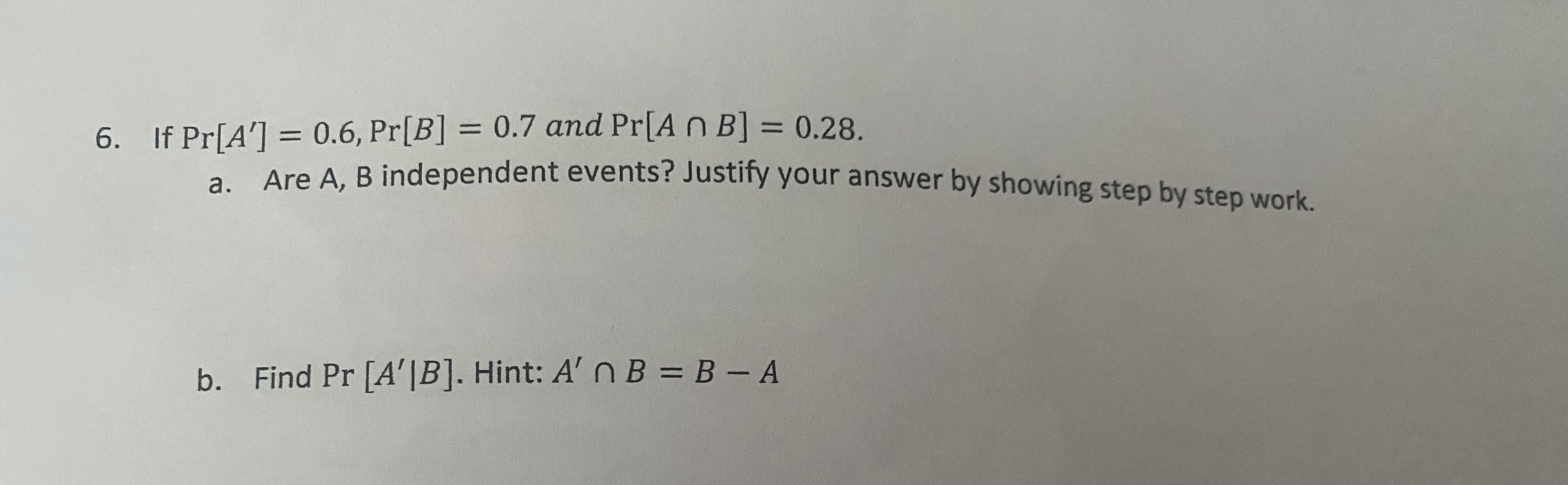 Solved 6. If Pr[A′]=0.6,Pr[B]=0.7 and Pr[A∩B]=0.28. a. Are | Chegg.com