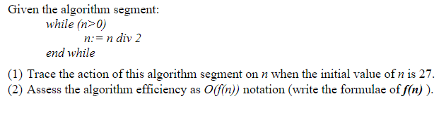Solved Given the algorithm segment: while (n>0) n:= n div 2 | Chegg.com