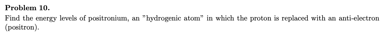 Solved Problem 10. Find the energy levels of positronium, an | Chegg.com
