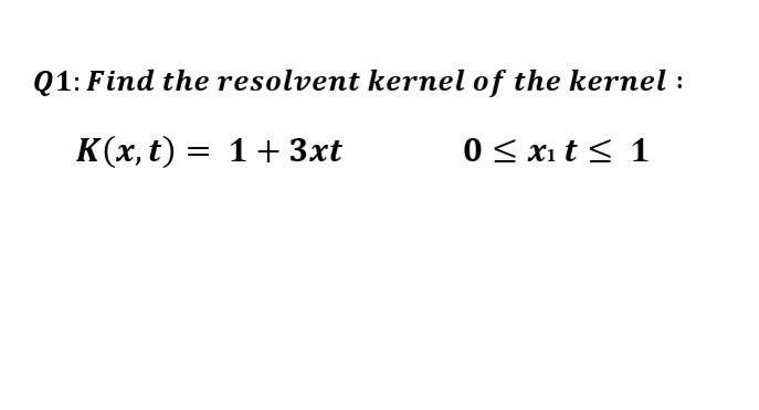 Solved Q1: Find the resolvent kernel of the kernel : K(x, t) | Chegg.com