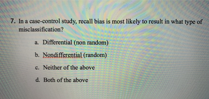 Solved 7. In a case-control study, recall bias is most | Chegg.com