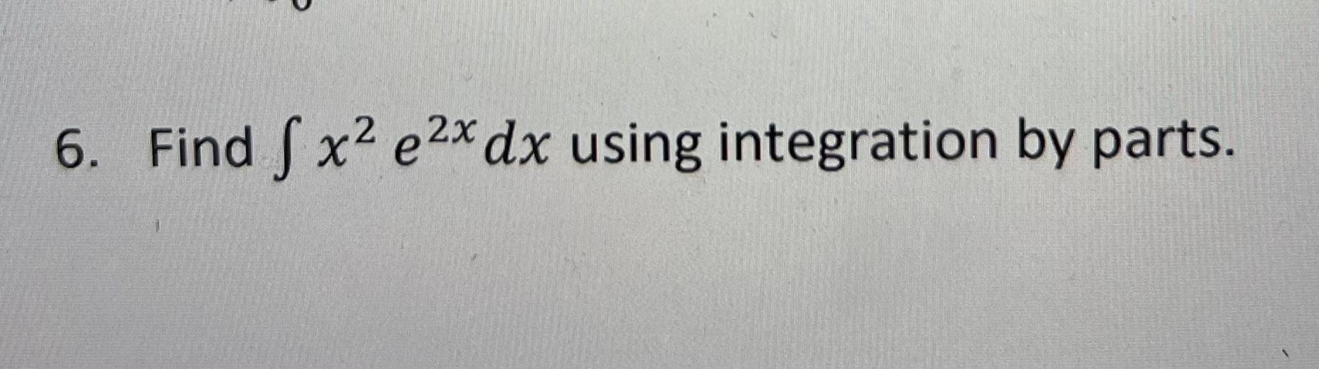 Solved 6. Find ∫x2e2xdx using integration by parts. | Chegg.com