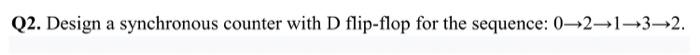 Solved Q2. ﻿Design a synchronous counter with D flip-flop | Chegg.com