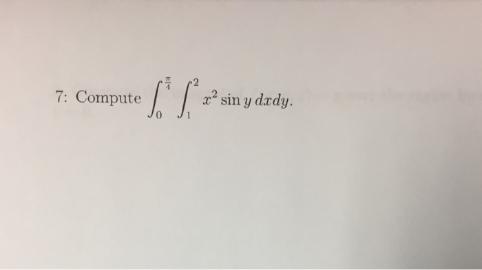 Solved Compute integral^pi/4_0 integral^2_1 x^2 sin y dx dy. | Chegg.com