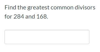 Solved Find the greatest common divisors for 284 and 168. | Chegg.com