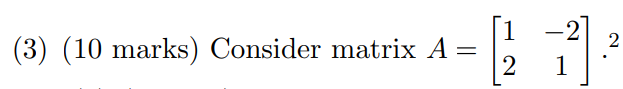 Solved (3) (10 marks) Consider matrix A=[12−21].2(d) (1 | Chegg.com