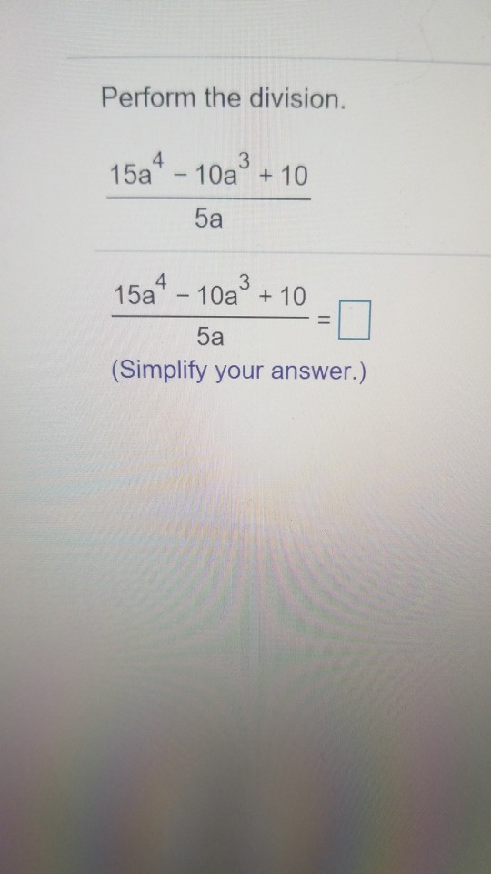 Solved Perform the division. 15a4 -10a + 10 5a 4 3 15a 10a | Chegg.com
