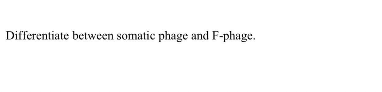 Solved Differentiate between somatic phage and F-phage. | Chegg.com