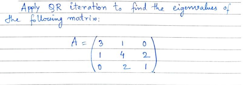 Solved Apply QR iteration to find the eigenvalues of the | Chegg.com
