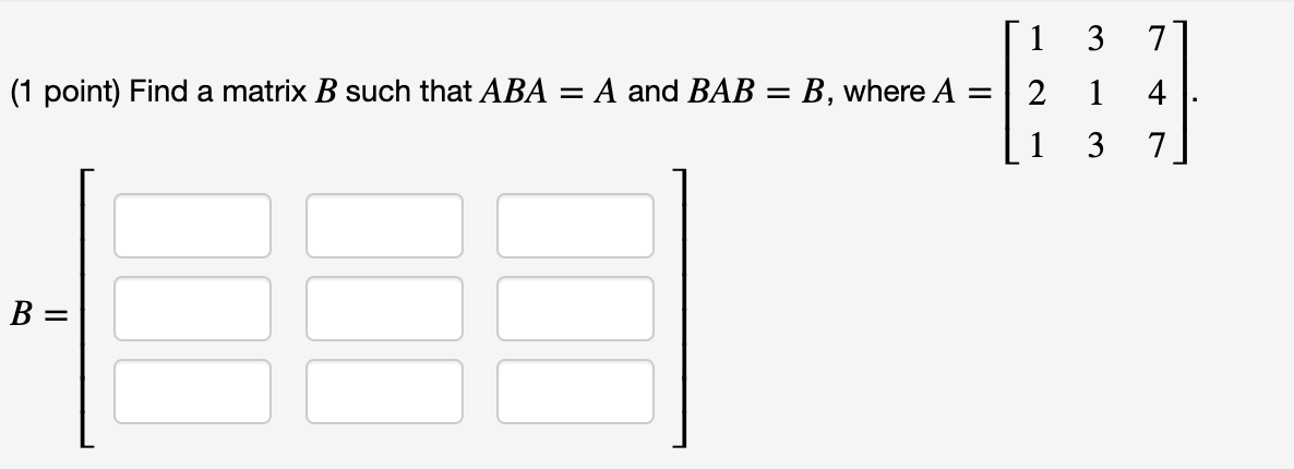 Solved (1 point) Find a matrix B such that ABA=A and BAB=B, | Chegg.com