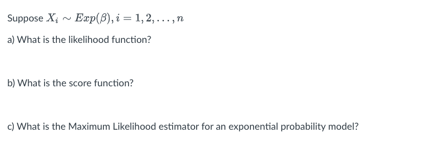 Solved Suppose Xi∼Exp(β),i=1,2,…,n a) What is the likelihood | Chegg.com
