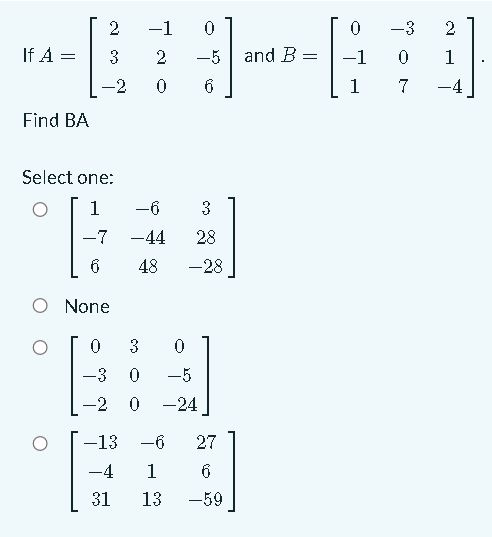 Solved If A=⎣⎡23−2−1200−56⎦⎤ and B=⎣⎡0−11−30721−4⎦⎤ Find BA | Chegg.com