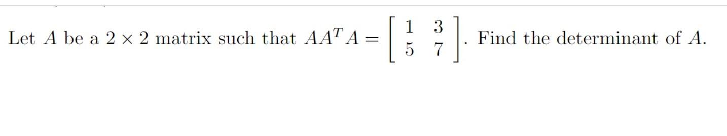 Solved Let A be a 2 x 2 matrix such that AAT A = 1 5 3 7 | Chegg.com
