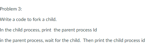 Solved Problem 3: Write a code to fork a child. In the child | Chegg.com