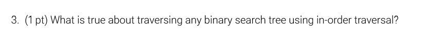 Solved 3. (1 pt) What is true about traversing any binary | Chegg.com Solved 3. (1 pt) What is true about traversing any binary | Chegg.com