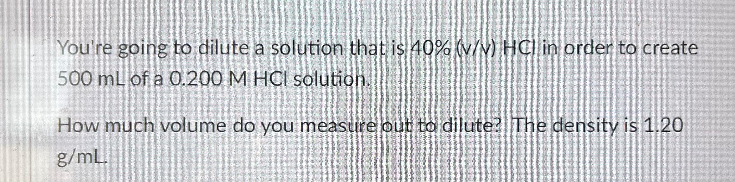 Solved You're going to dilute a solution that is 40%(v/v)HCl | Chegg.com