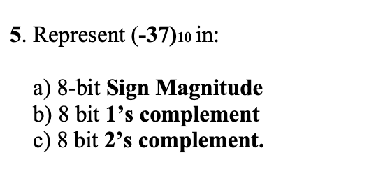 Solved 5. Represent (-37)10 in: a) 8-bit Sign Magnitude b) 8 | Chegg.com