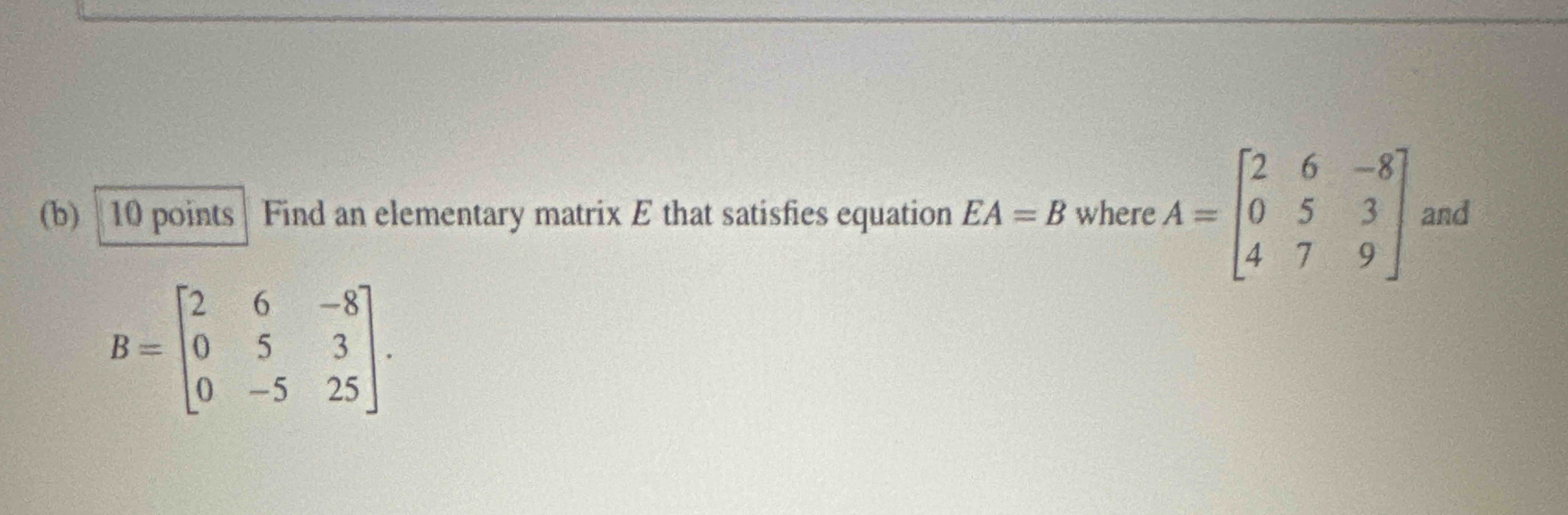 Solved (b)10 ﻿pointsFind an ﻿elementary matrix E ﻿that | Chegg.com