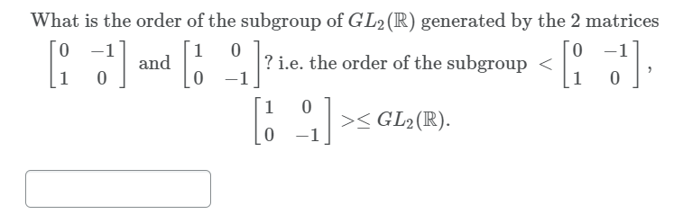 Solved What is the order of the subgroup of GL2(R) generated | Chegg.com