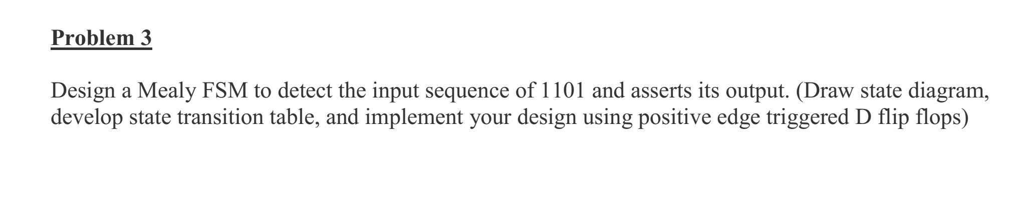Solved Problem 3 Design a Mealy FSM to detect the input | Chegg.com Solved Problem 3 Design a Mealy FSM to detect the input | Chegg.com