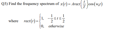 Solved Q3) Find the frequency spectrum of x(t) = Arect - cos | Chegg.com