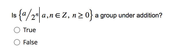 Solved Is {a/2n∣a,n∈Z,n≥0} a group under addition? True | Chegg.com