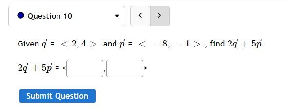 Solved Given q= 2,4 and p= −8,−1 , find 2q+5p. 2q+5p=