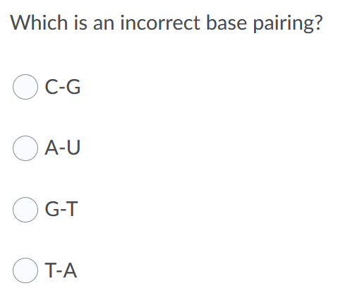 Solved Which is an incorrect base pairing? O C-G O A-U OG-T | Chegg.com