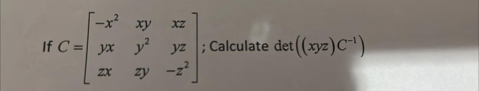 Solved If C=[-x2xyxzyxy2yzzxzy-z2]; Calculate det((xyz)C-1) | Chegg.com