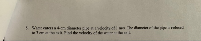 Solved 5. Water enters a 4-cm diameter pipe at a velocity of | Chegg.com