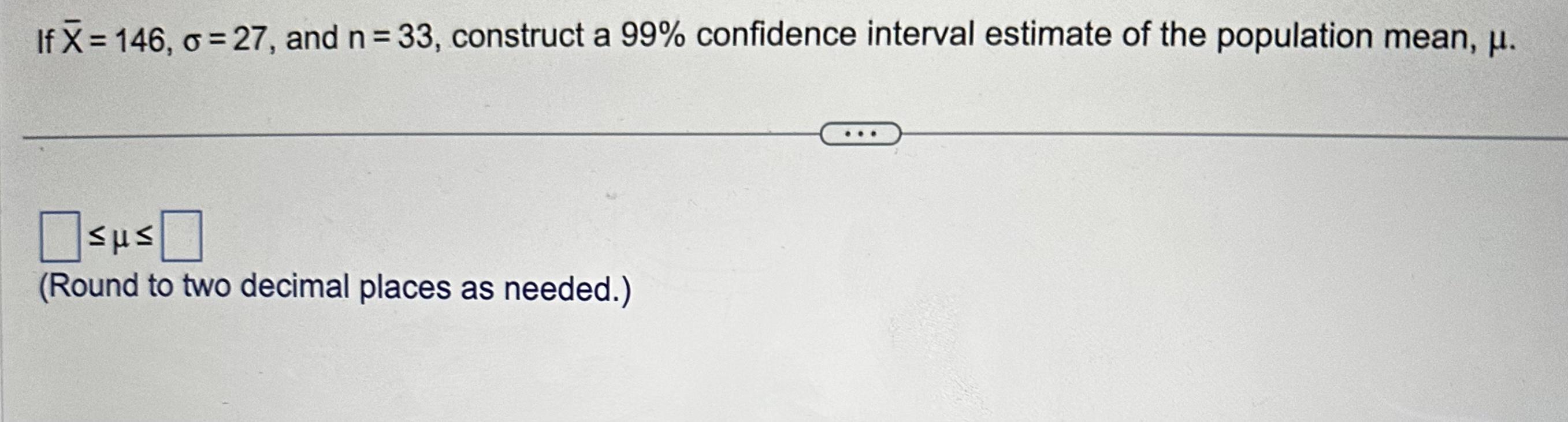 Solved If Xˉ=146,σ=27, and n=33, construct a 99% confidence | Chegg.com