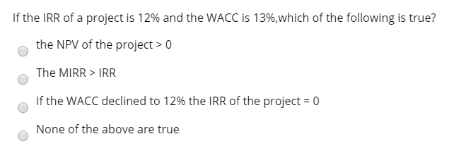 Solved If the IRR of a project is 12% and the WACC is 13%, | Chegg.com