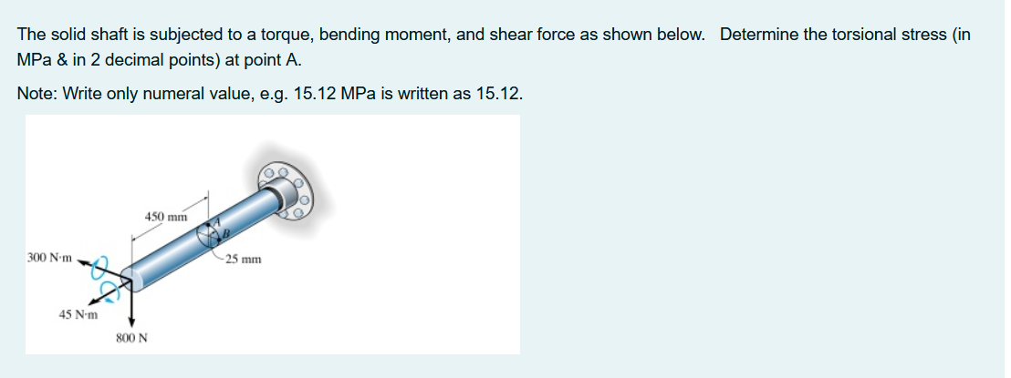 Solved The solid shaft is subjected to a torque, bending | Chegg.com