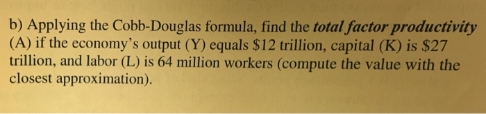 Solved b) Applying the Cobb-Douglas formula, find the total | Chegg.com