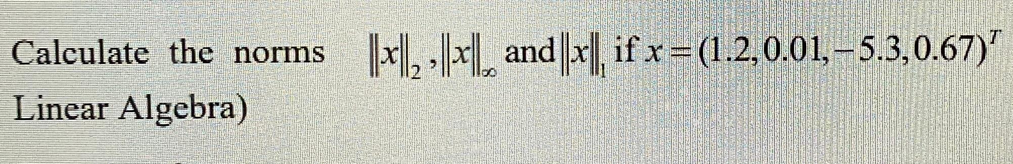 Solved Calculate the norms ||-||, , ||-||, and ||*||, if | Chegg.com
