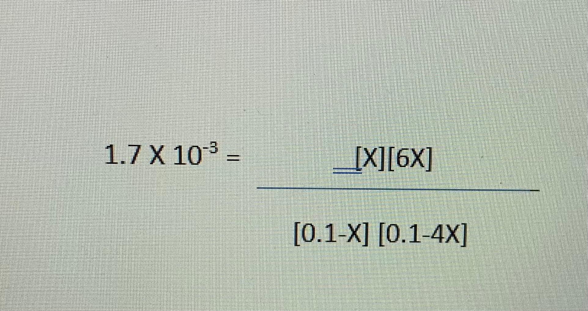 Solved 1.7 X 10 3 = [X][6X] [0.1-X] (0.1-4X] | Chegg.com