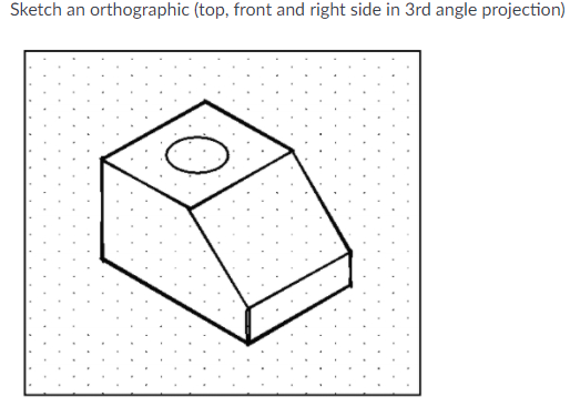Solved Sketch an orthographic (top, front and right side in | Chegg.com