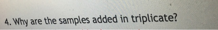 Solved 4. Why are the samples added in triplicate? | Chegg.com
