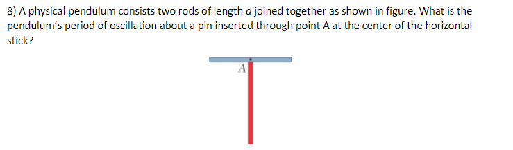 Solved 8) A physical pendulum consists two rods of length a | Chegg.com