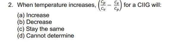 Solved 2. When temperature increases, (CvCp−CpCv) for a CIIG | Chegg.com