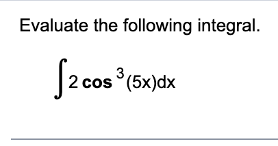 Solved Evaluate the following integral. ∫2cos3(5x)dx | Chegg.com
