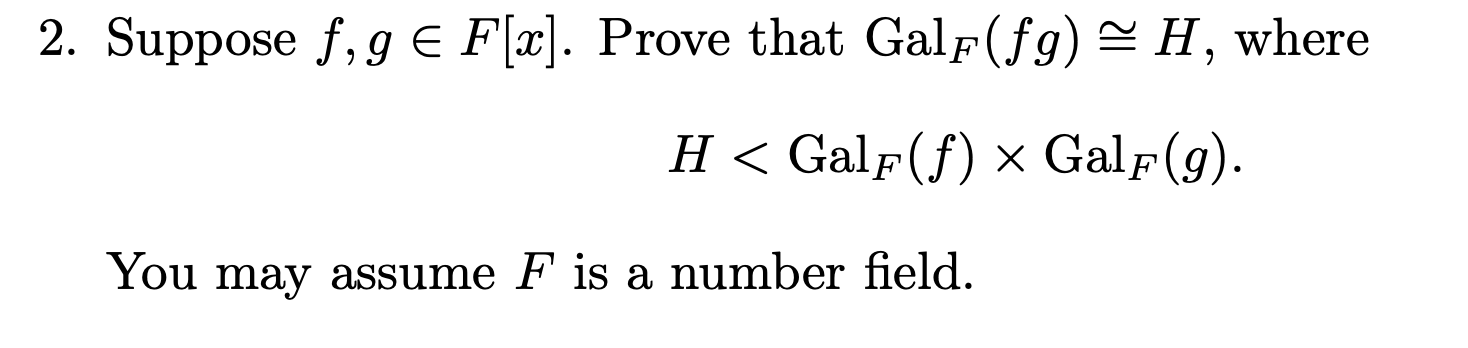 Solved 2. Suppose f,g∈F[x]. Prove that GalF(fg)≅H, where H | Chegg.com