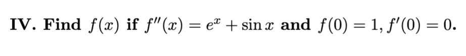 Solved IV. Find f(x) if f′′(x)=ex+sinx and f(0)=1,f′(0)=0 | Chegg.com
