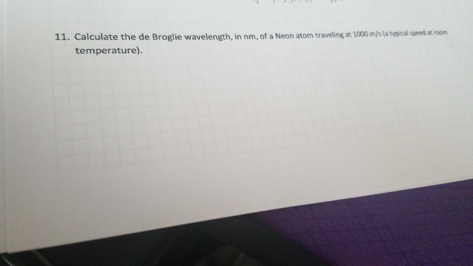 Solved 11. Calculate the de Broglie wavelength, in nm, of a | Chegg.com