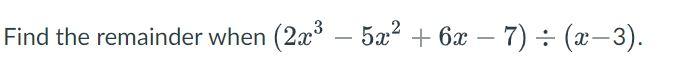 Solved Find the remainder when (2x3−5x2+6x−7)÷(x−3) | Chegg.com